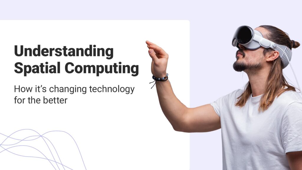 Understanding Spatial Computing: How It’s Changing Technology for the ...